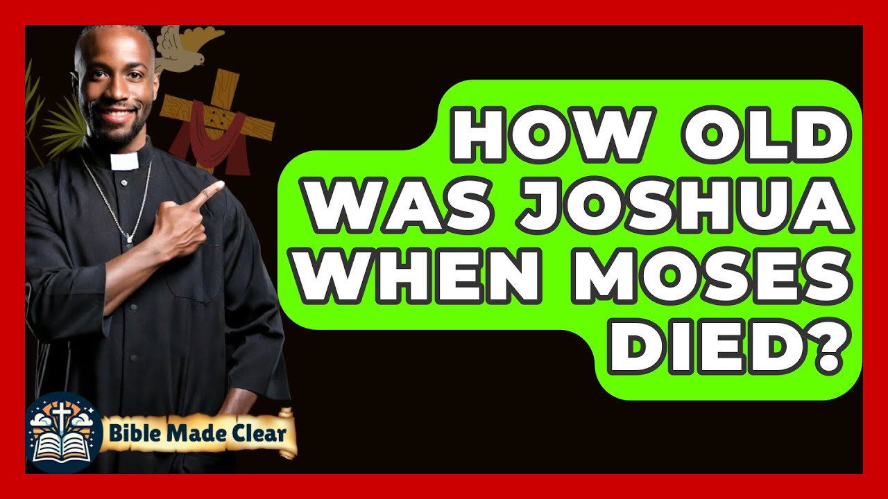 How old was Joshua when Moses died? 40 intriguing insights